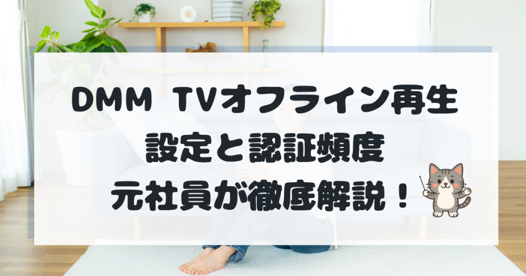 DMMTVのオフライン再生完全マニュアル！スマホ・PC別の設定と認証頻度を元社員が解説 | DMM TVナビ